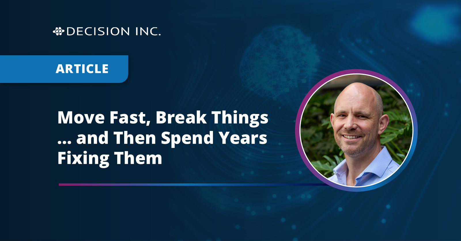 Move Fast, Break Things… and Then Spend Years Fixing Them | Decision Inc.